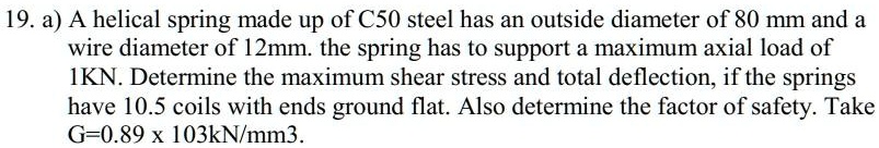 SOLVED: 19.aA helical spring made up of C50 steel has an outside ...
