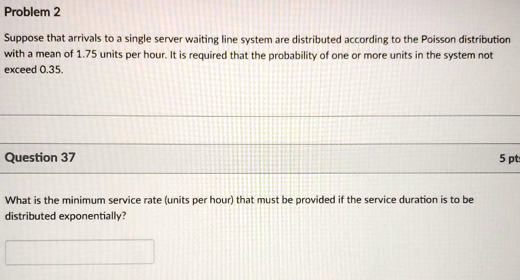 SOLVED: Problem 2 Suppose that arrivals to a single server waiting line ...