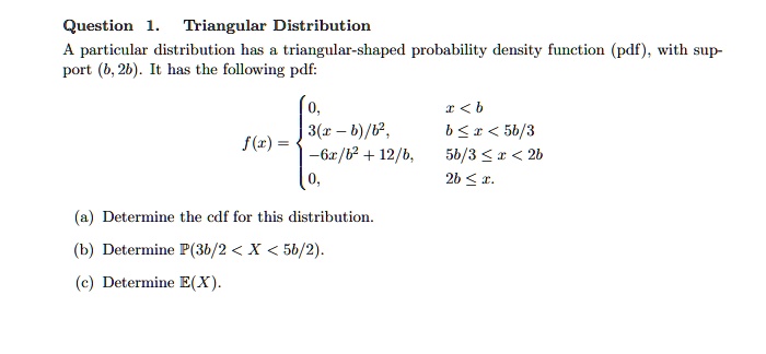 SOLVED: Question 1. Triangular Distribution A particular distribution ...