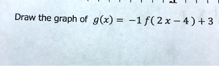 SOLVED: Draw the graph of g(x) = -1f(2x4) +3