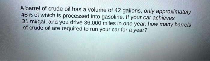 abarrel of crude oil has a volume of 42 gallons only approximately 45 ...