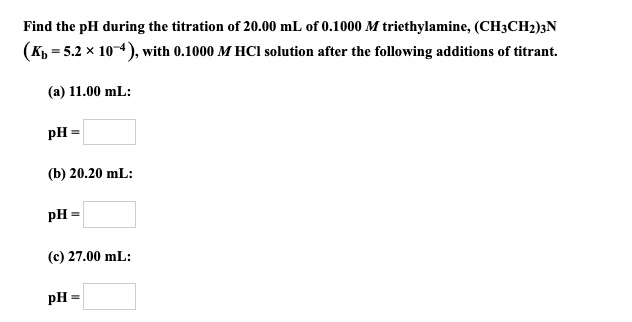 SOLVED: Find the pH during the titration of 20.00 mL of 0.1000 M triethylamine, (CH CHz)N (Kb 5. ...