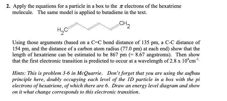 2 apply the equations for a particle in a box to the t electrons of the hexatriene molecule the ...