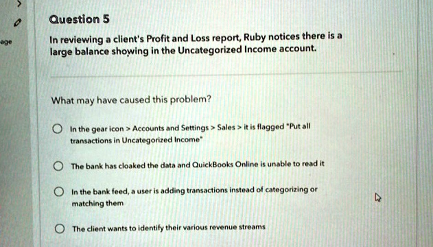 Question 5 In reviewing a client's Profit and Loss report, Ruby notices ...