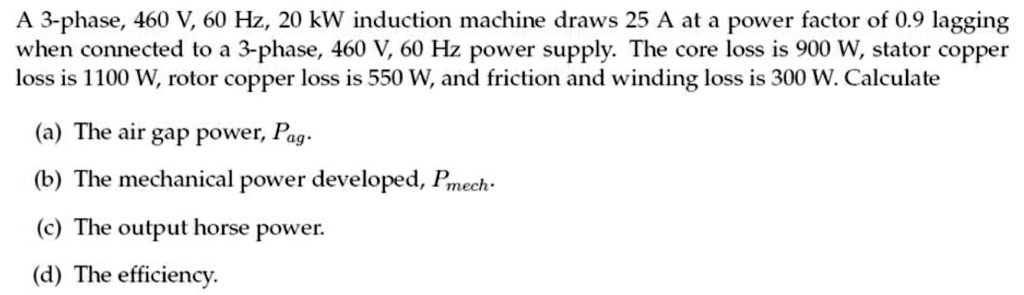 SOLVED: A 3-phase, 460 V, 60 Hz, 20 kW induction machine draws 25 A at a power factor of 0.9 ...