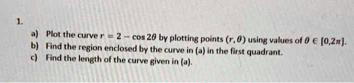 SOLVED: Plot the curve r=2-cos(2Î¸) by plotting points using values of Î¸ [0,2Ï€]. b) Find the ...