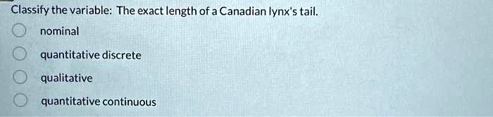 SOLVED: Classify the variable: The exact length of a Canadian lynx's tail. nominal quantitative ...