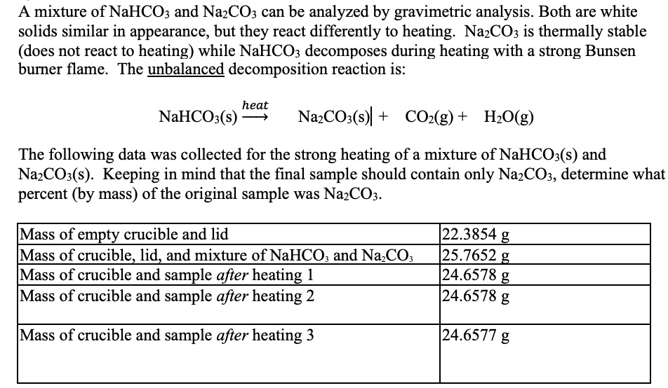 A mixture of NaHCO3 and Na2CO3 can be analyzed by gravimetric analysis. Both are white solids ...