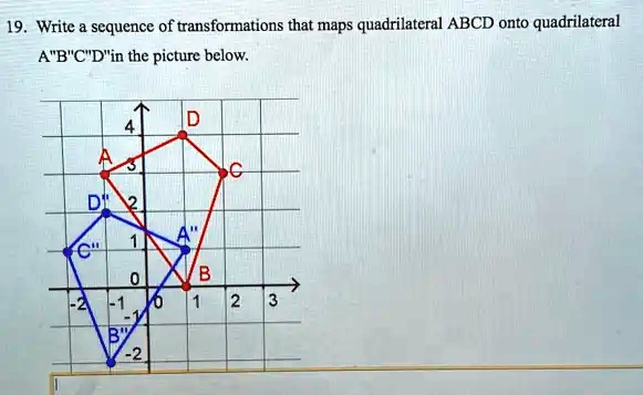 SOLVED: 19. Write sequence of transformations that maps quadrilateral ABCD onto quadrilateral A ...