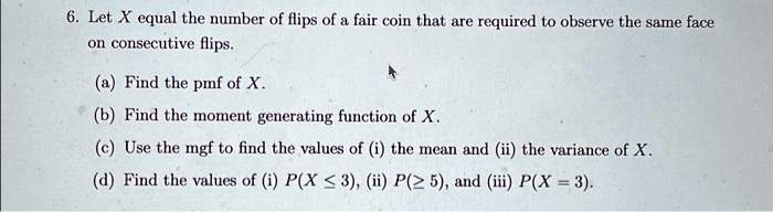 6. Let X equal the number of flips of a fair coin that are required to ...