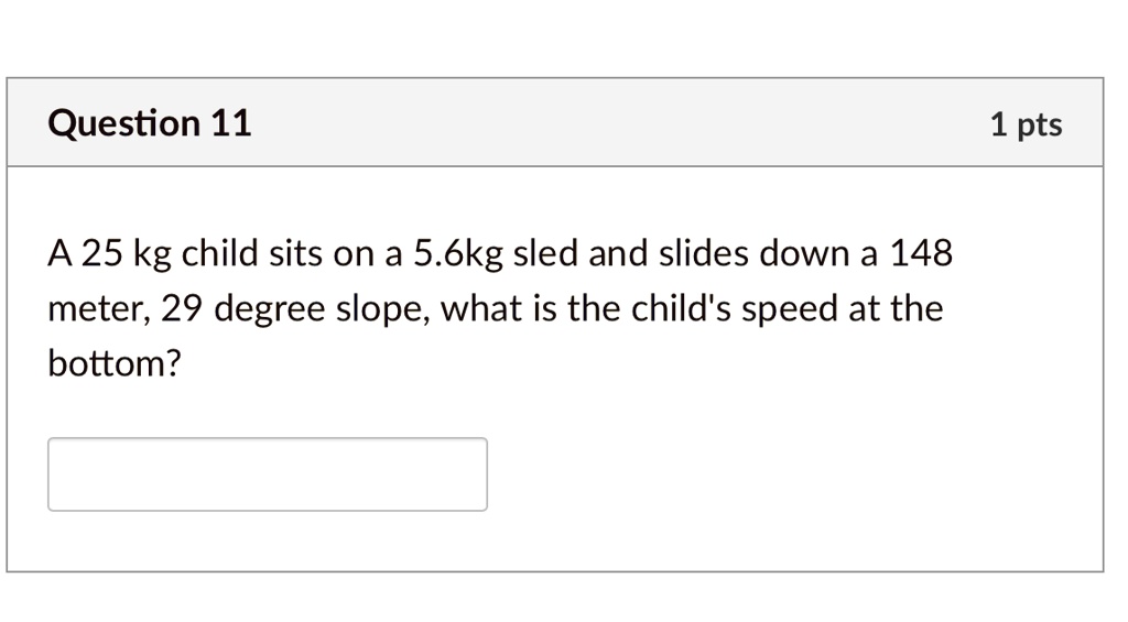 SOLVED: Question 11 1 pts A 25 kg child sits on a 5.6kg sled and slides down a 148 meter; 29 ...
