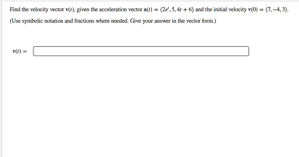 SOLVED: Find the velocity vector v(t), given the acceleration vector a(t) (2e, 5, 4t + 6) and ...