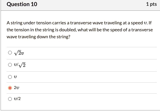 Question 10 1 pts A string under tension carries a transverse wave traveling at a speed v. If ...