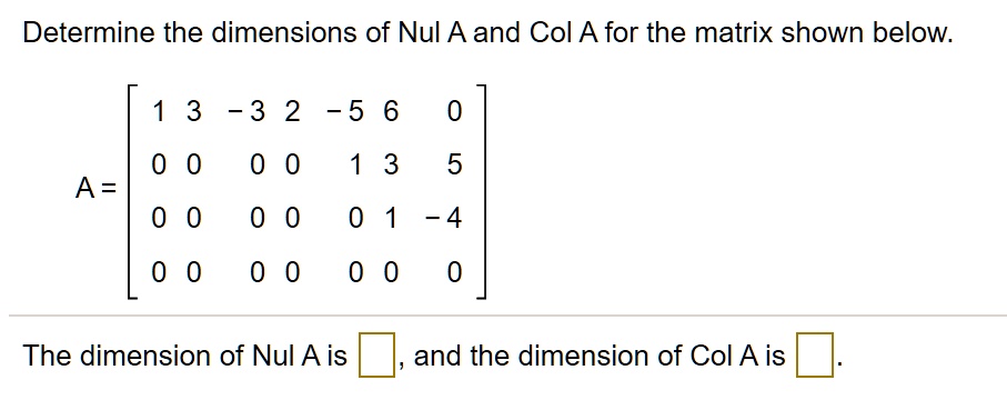 SOLVED: Determine the dimensions of Nul A and Col A for the matrix ...