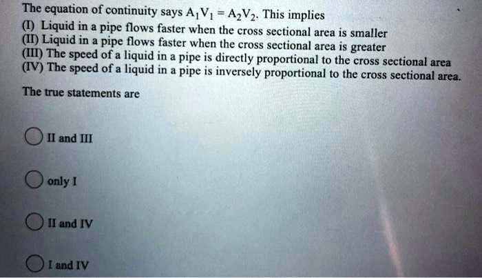 SOLVED:The equation 0f continuity says A,V1 = AzVz: This implies Liquid in a pipe flows faster ...