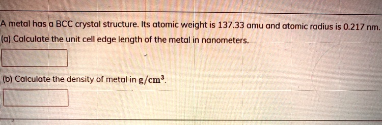 SOLVED: A metal has a BCC crystal structure. Its atomic weight is 137.33 amu and atomic radius ...