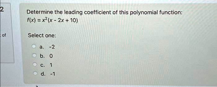 Determine the leading coefficient of this polynomial function: f(x) = x2(x - 2x + 10) Select one ...
