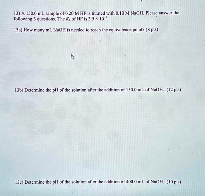 13) A 150.0 mL sample of 0.20 M HF is titrated with 0.10 M NaOH. Please ...