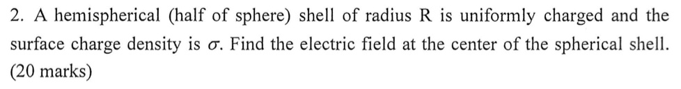 SOLVED: 2. A hemispherical (half of sphere) shell of radius R is uniformly charged and the ...