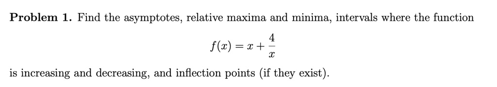 problem 1 find the asymptotes relative maxima and minima intervals ...