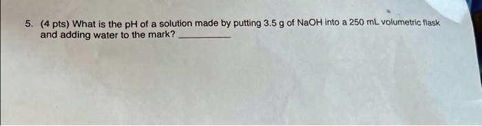 SOLVED: 5. (4 pts) What is the pH of a solution made by putting 3.5 g ...