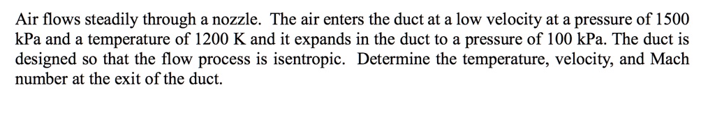SOLVED: Air flows steadily through a nozzle. The air enters the duct at ... SOLVED: Air flows steadily through a nozzle. The air enters the duct at ...