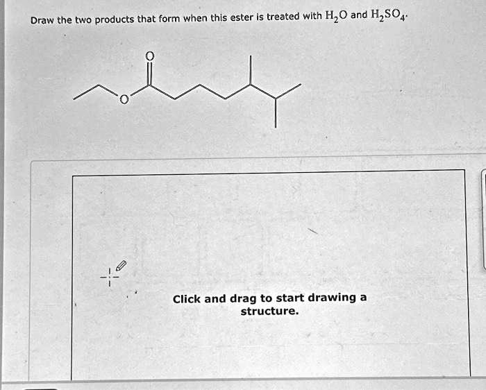 Draw the two products that form when this ester is treated with H?O and H?SO? Click and drag to ...
