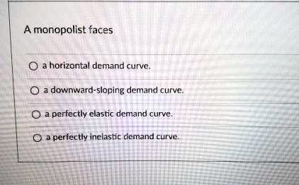 SOLVED: A monopolist faces a horizontal demand curve. a downward-sloping demand curve. a ...