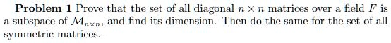 SOLVED: Problem Prove that the set of all diagonal n X n matrices over field F is subspace of ...