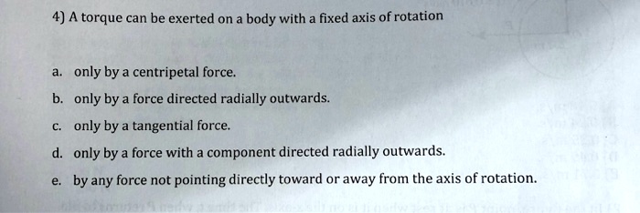 SOLVED: 4) A torque can be exerted on body with fixed axis of rotation only by centripetal force ...