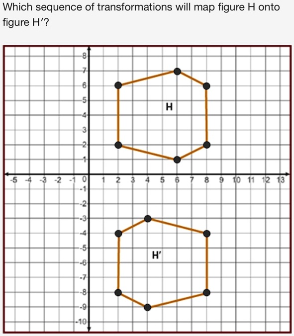 Which sequence of transformations will map figure H onto figure H'? 1 7 >0 7 ^ 5 6 7 8 9 " 72 H'