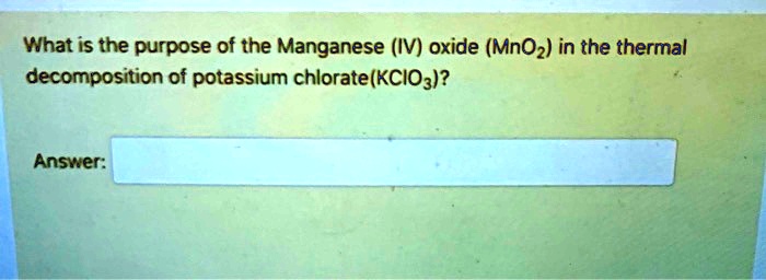 SOLVED: What is the purpose of the Manganese (IV) oxide (MnO2) in the ...