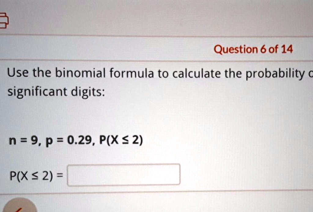 SOLVED: Question #6 Question 6 of 14 Use the binomial formula to calculate the probability ...