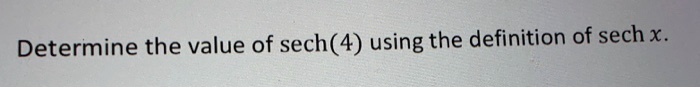 SOLVED: Determine the value of sech(4) using the definition of sech x.