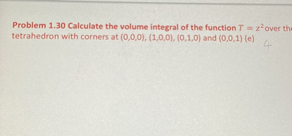 Problem 1.30 Calculate the volume integral of the function T=z^2 over th tetrahedron with ...