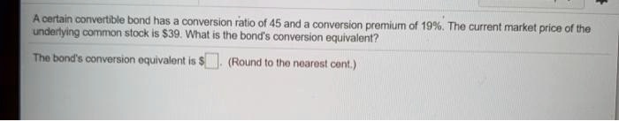A certain convertible bond has a conversion ratio of 45 and a ...