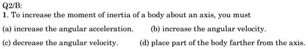 SOLVED: Q2/B: 1. To increase the moment of inertia of a body about an axis you must (a) increase ...