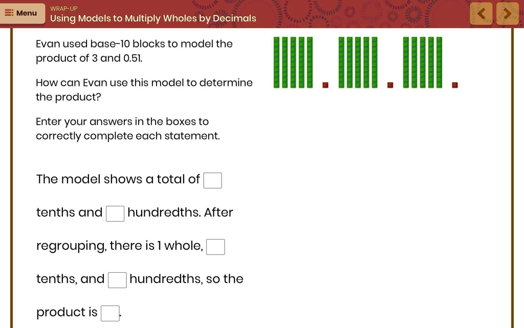 WRAP-UP Using Models to Multiply Wholes by Decimals Evan used base-10 blocks to model the ...