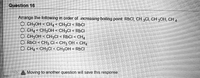 SOLVED: Arrange the following in order of increasing boiling point: RbCl; CH3Cl, CH3OH, CH4 ...