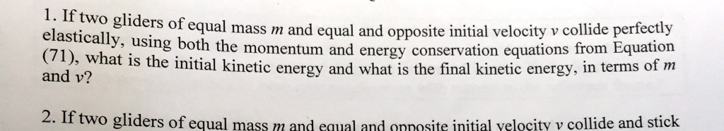 SOLVED: 1 . If two gliders of elastically. equal mass m and equal and opposite initial velocity ...