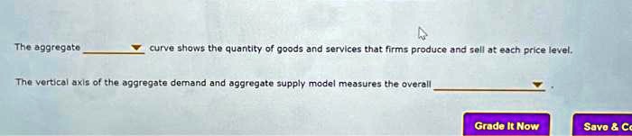SOLVED: The aggregate curve shows the quantity of goods and services that firms produce and sell ...