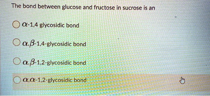 SOLVED: The bond between glucose and fructose in sucrose is a 1,2 ...