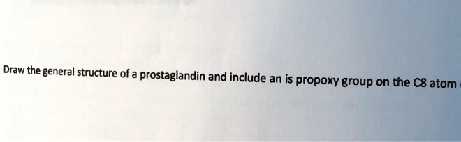 SOLVED: Draw the general structure of a prostaglandin and include an is ...