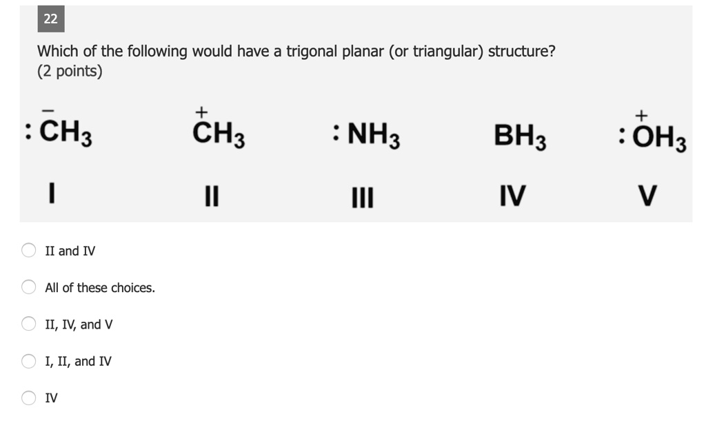 22 which of the following would have a trigonal planar or triangular structure 2 points ch3 oh3 ...