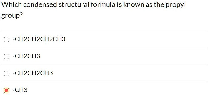 SOLVED: Which condensed structural formula is known as the propyl group ...