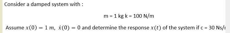 SOLVED: Consider a damped system with : m=1 kg k=100 N/m Assume x0)=1m ...
