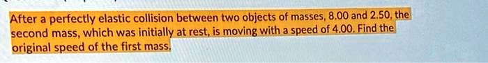 SOLVED: After a perfectly elastic collision between two objects of masses, 8.00 and 2.50, the ...