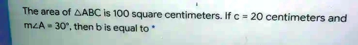 SOLVED: The area of AABC is 100 square centimeters If c = 20 ...