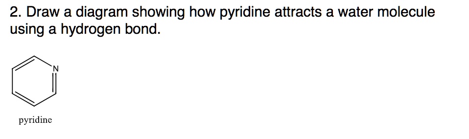 SOLVED: 2 Draw a diagram showing how pyridine attracts a water molecule ...