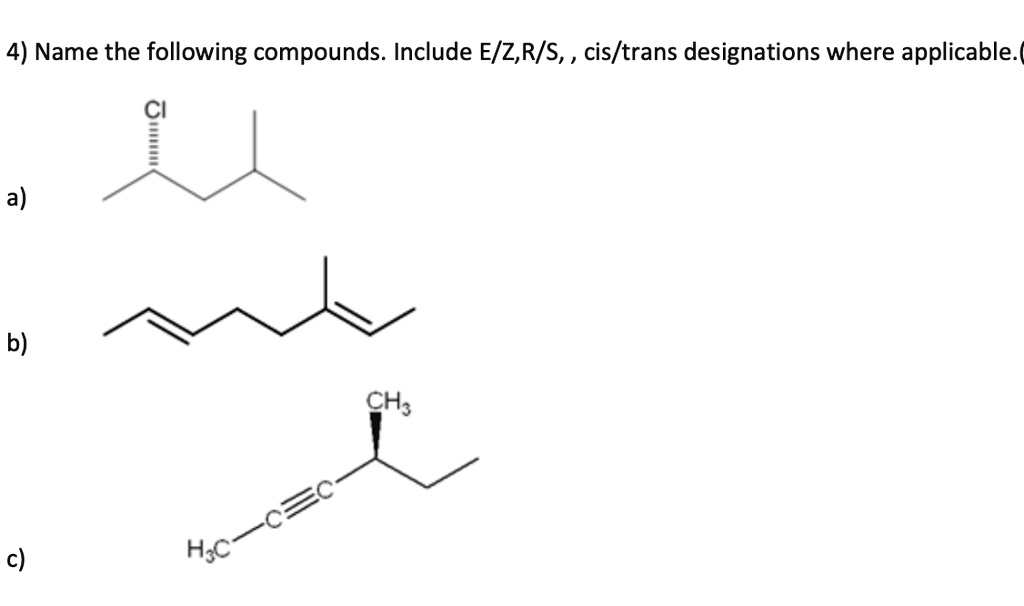 4) Name the following compounds. Include E/Z,R/S,, cis/trans...